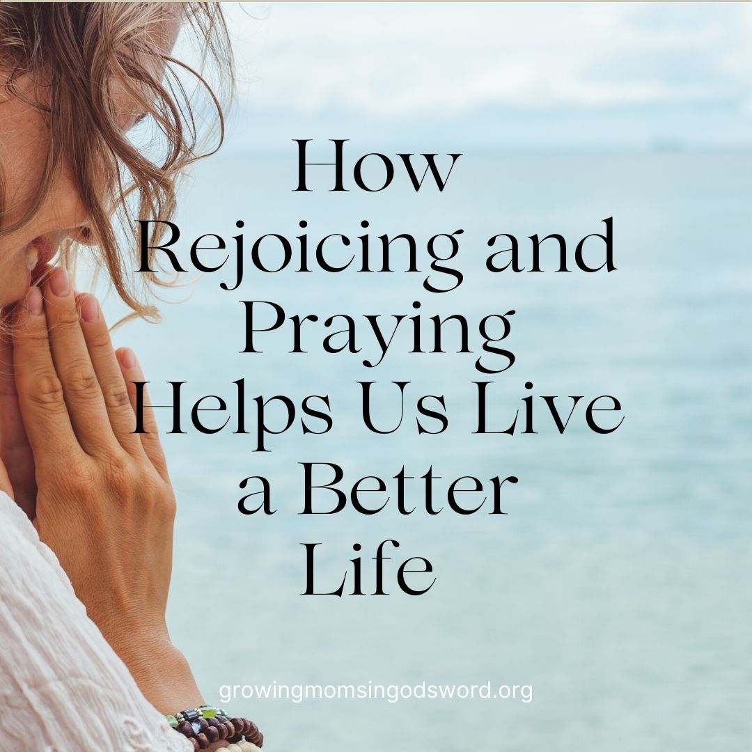 How Rejoicing and Praying Helps Us Live a Better Life - Growing Moms in ...